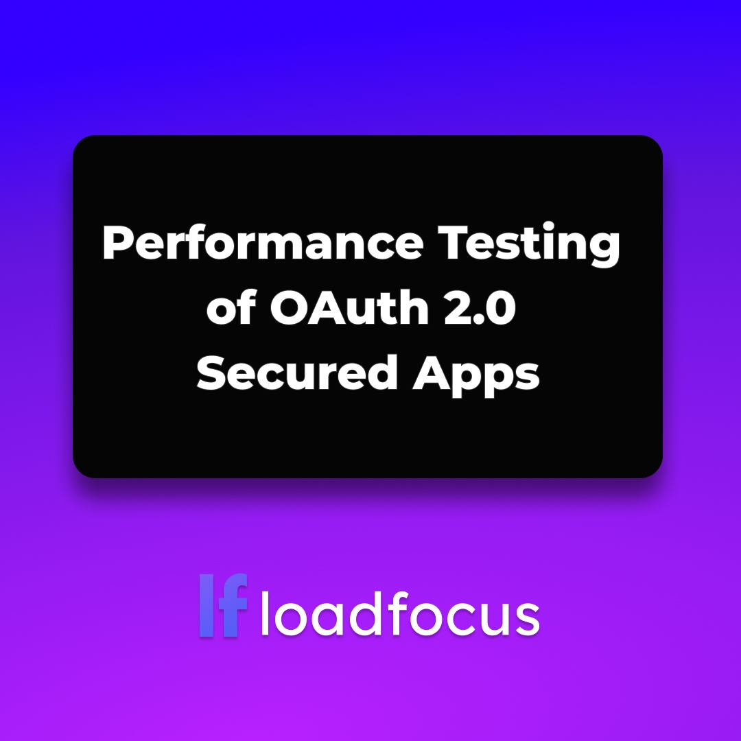 Performance Testing of OAuth 2.0 Secured Apps and Services